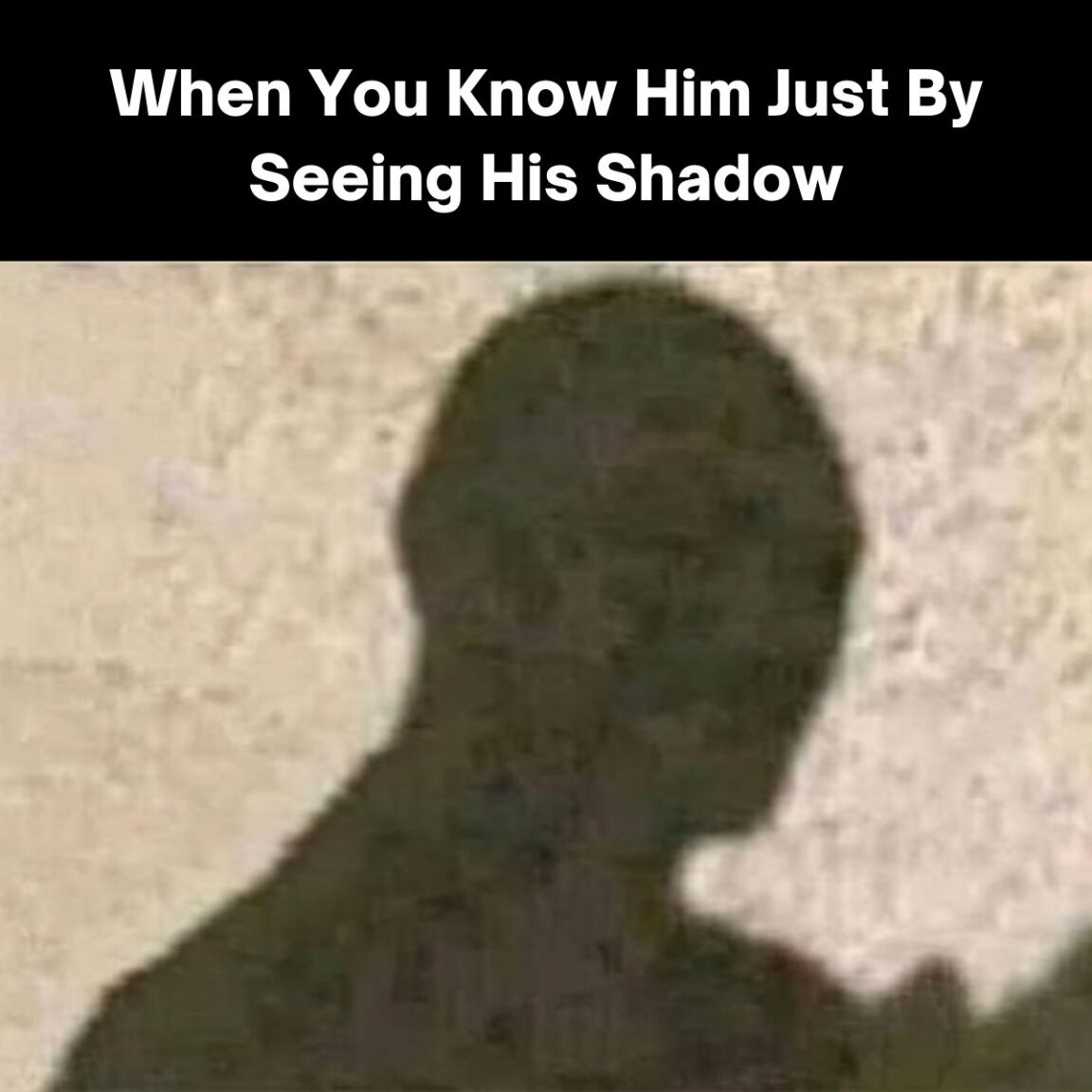 When You Know Him Just By Seeing His Shadow